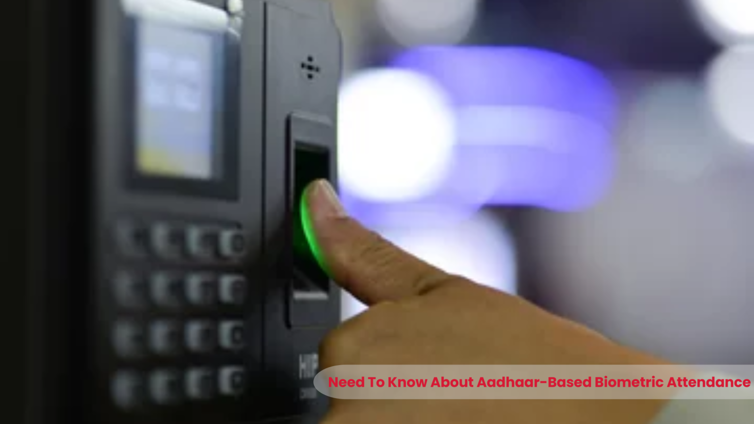 Everything You Need To Know About Aadhaar-Based Biometric Attendance