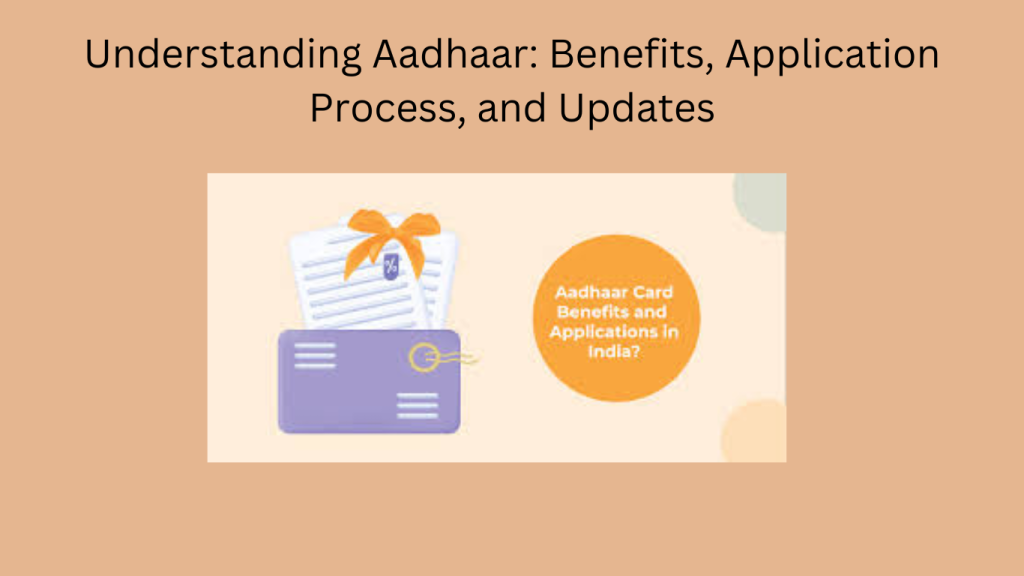 Understanding Aadhaar Benefits, Application, and Updates