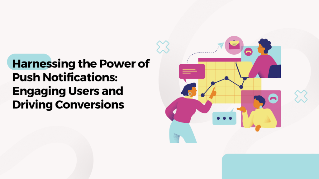 Power of Push Notifications: Engaging Users and Driving Conversions