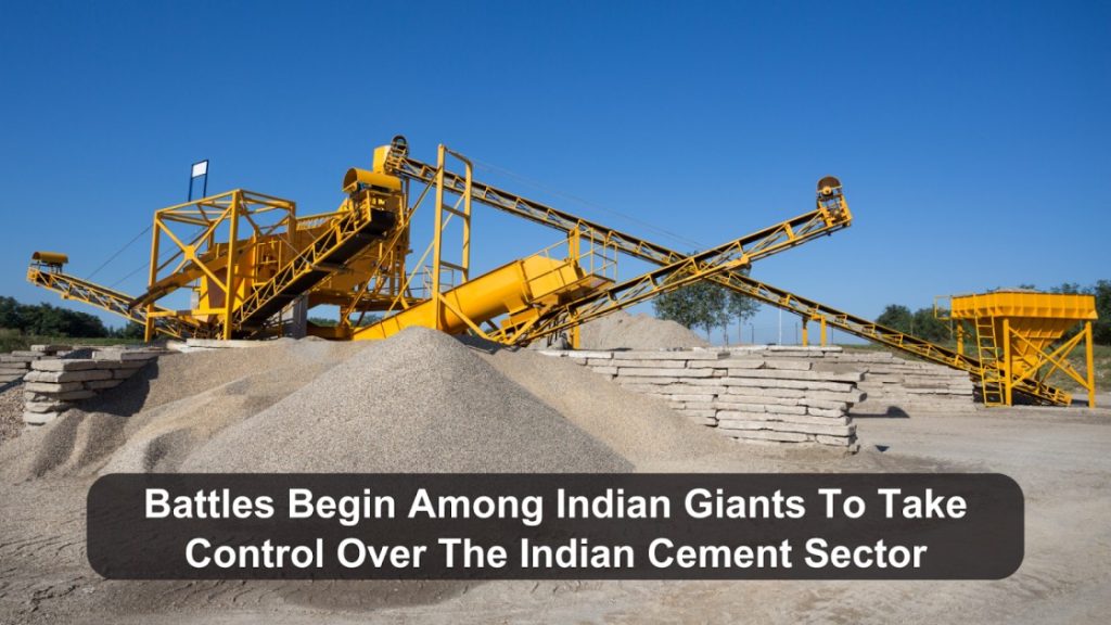 Battles Begin Among Indian Giants To Take Control Over Indian Cement Sector