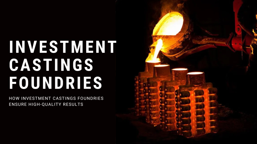 How Investment Castings Foundries Ensure High-Quality Results?