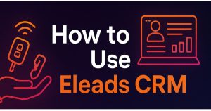 How to Use Eleads CRM Effectively for Better Lead Management